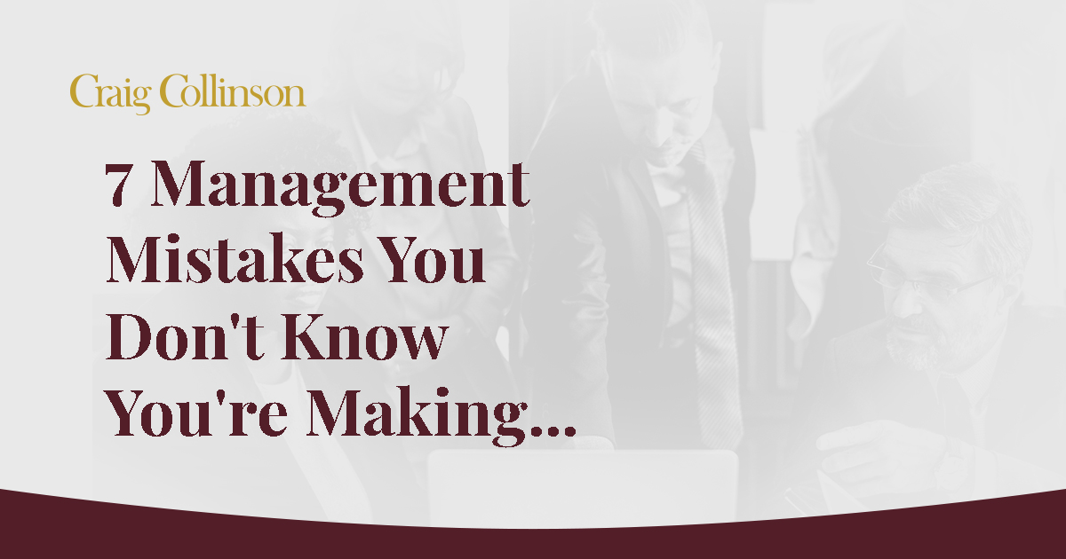 7 Management Mistakes You Don't Know You Are Making | Craig Collinson